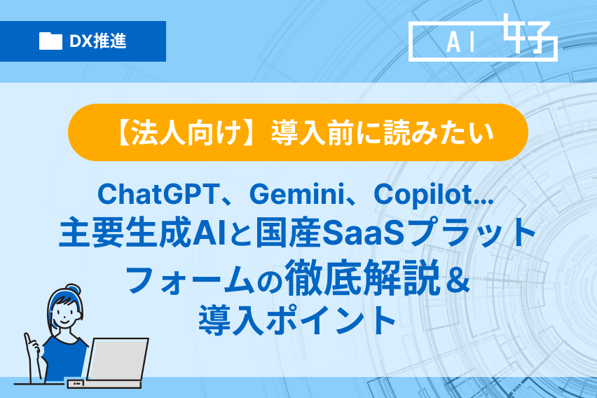 【法人向け】ChatGPT、Copilot… 主要生成AIと国産SaaSプラットフォームの徹底比較＆導入ポイント